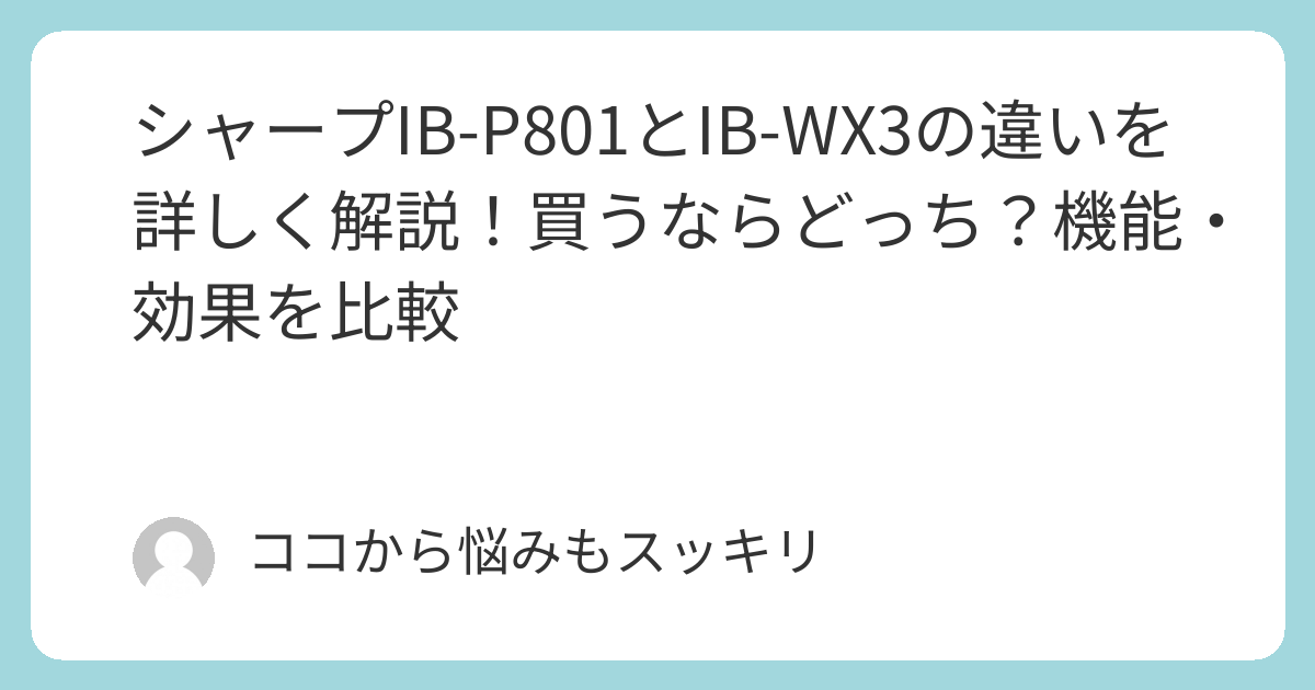 シャープIB-P801とIB-WX3の違いを詳しく解説！買うならどっち？機能・効果を比較