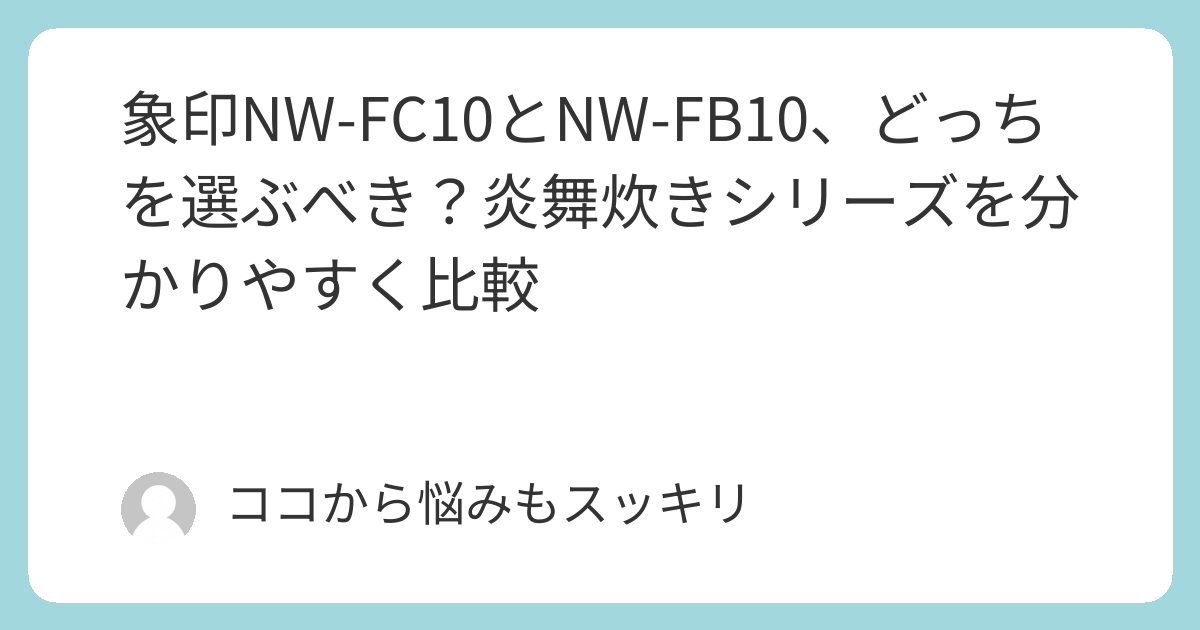 象印NW-FC10とNW-FB10、どっちを選ぶべき？炎舞炊きシリーズを分かりやすく比較